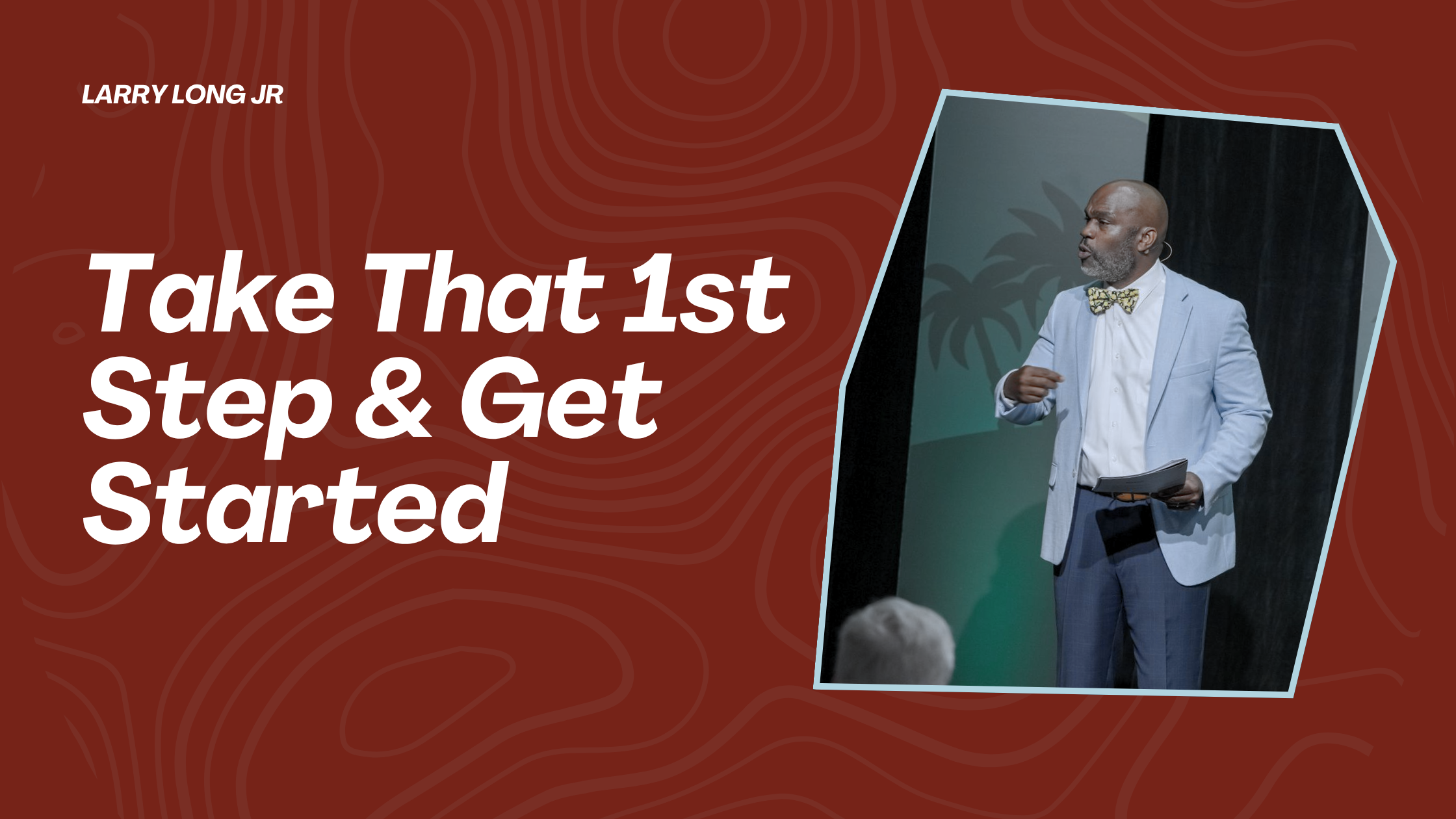 Take That First Step & Get Started - Larry Long Jr.